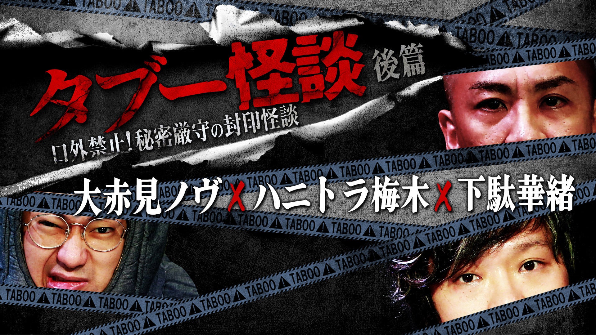 タブー怪談～口外禁止！秘密厳守の封印怪談～大赤見ノヴ×ハニトラ梅木×下駄華緒 後篇 | Lemino(レミノ) - 映画・ドラマ・アニメや音楽・ライブが見放題 | ドコモの動画配信サービス