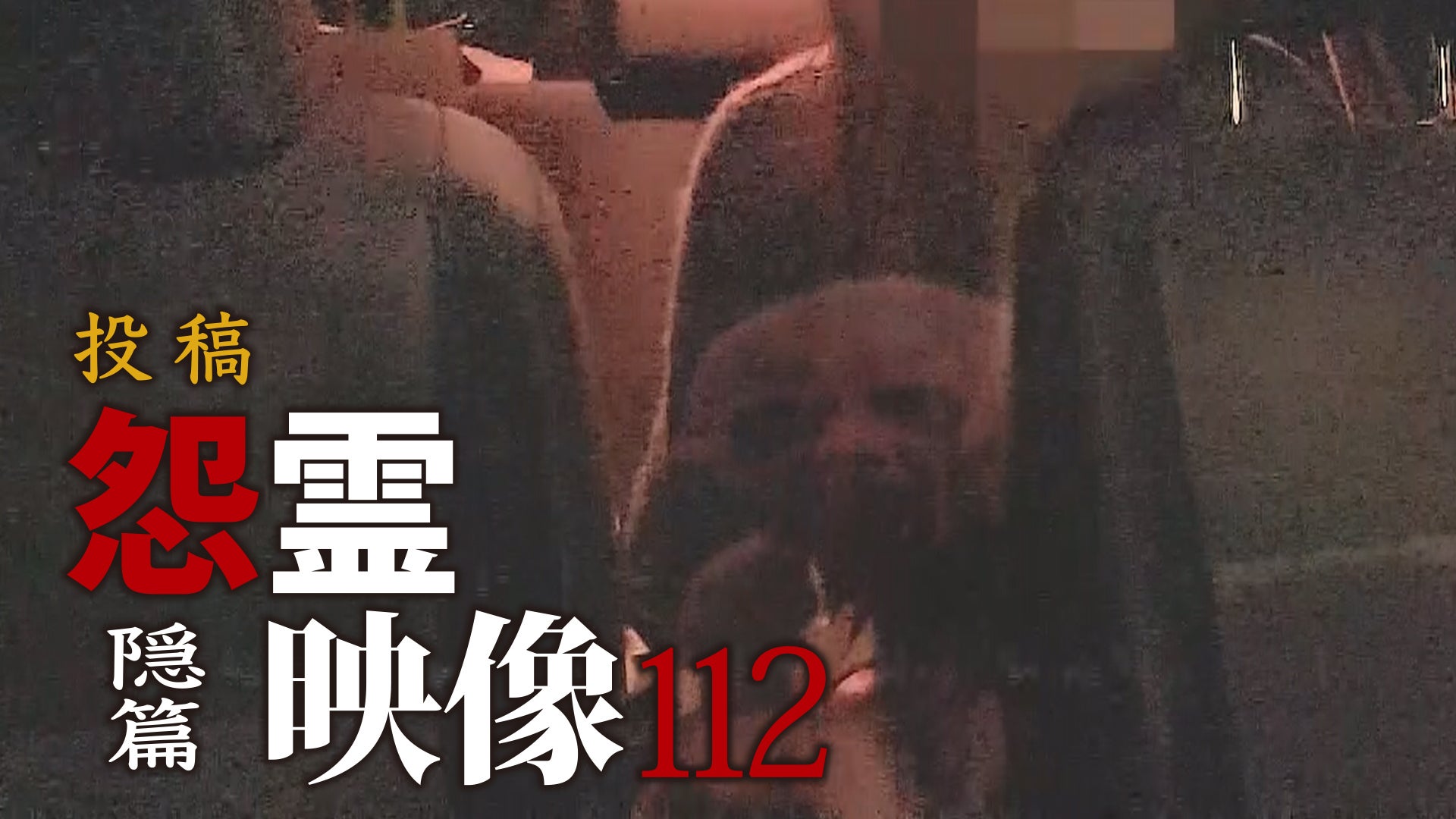 投稿 怨霊映像112 隠篇 | Lemino(レミノ) - 映画・ドラマ・アニメや音楽・ライブが見放題 | ドコモの動画配信サービス