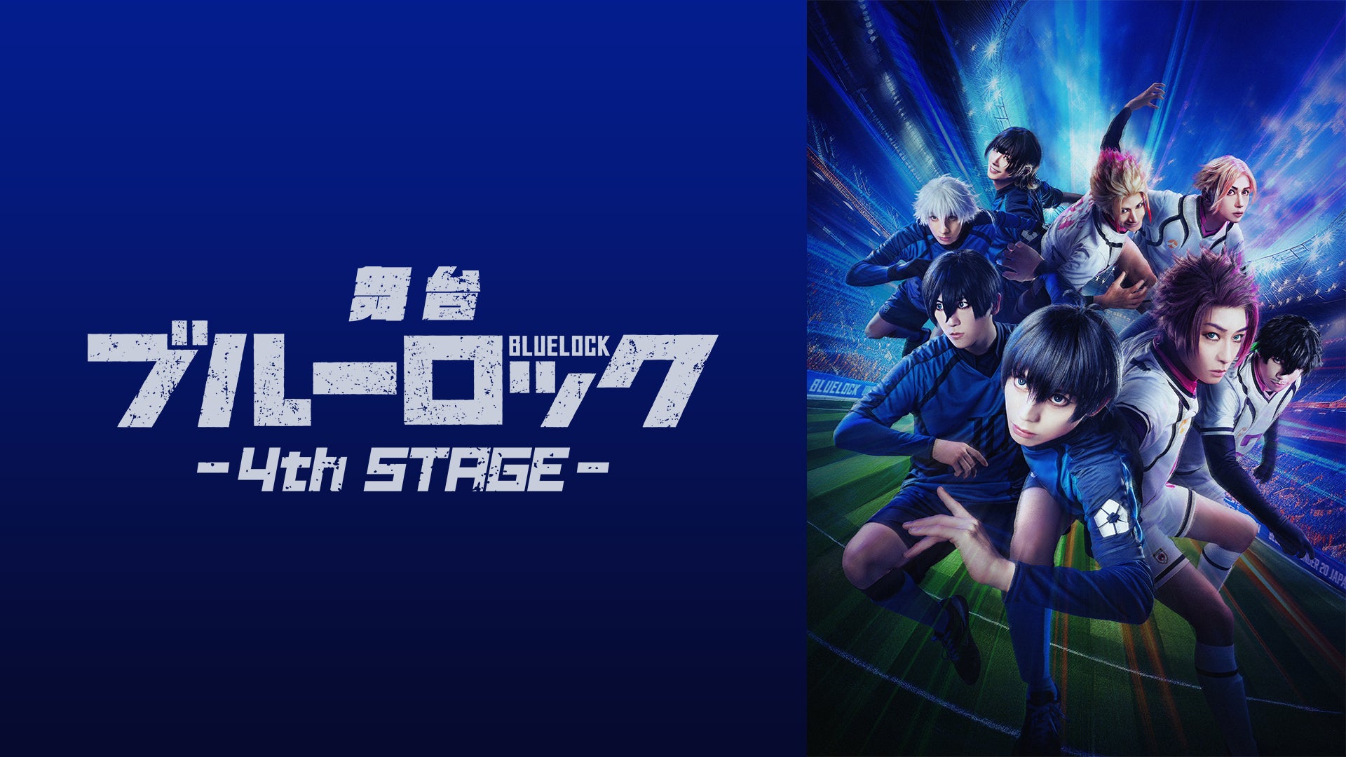 舞台『ブルーロック』4th STAGE | Lemino(レミノ) - 映画・ドラマ・アニメや音楽・ライブが見放題 | ドコモの動画配信サービス