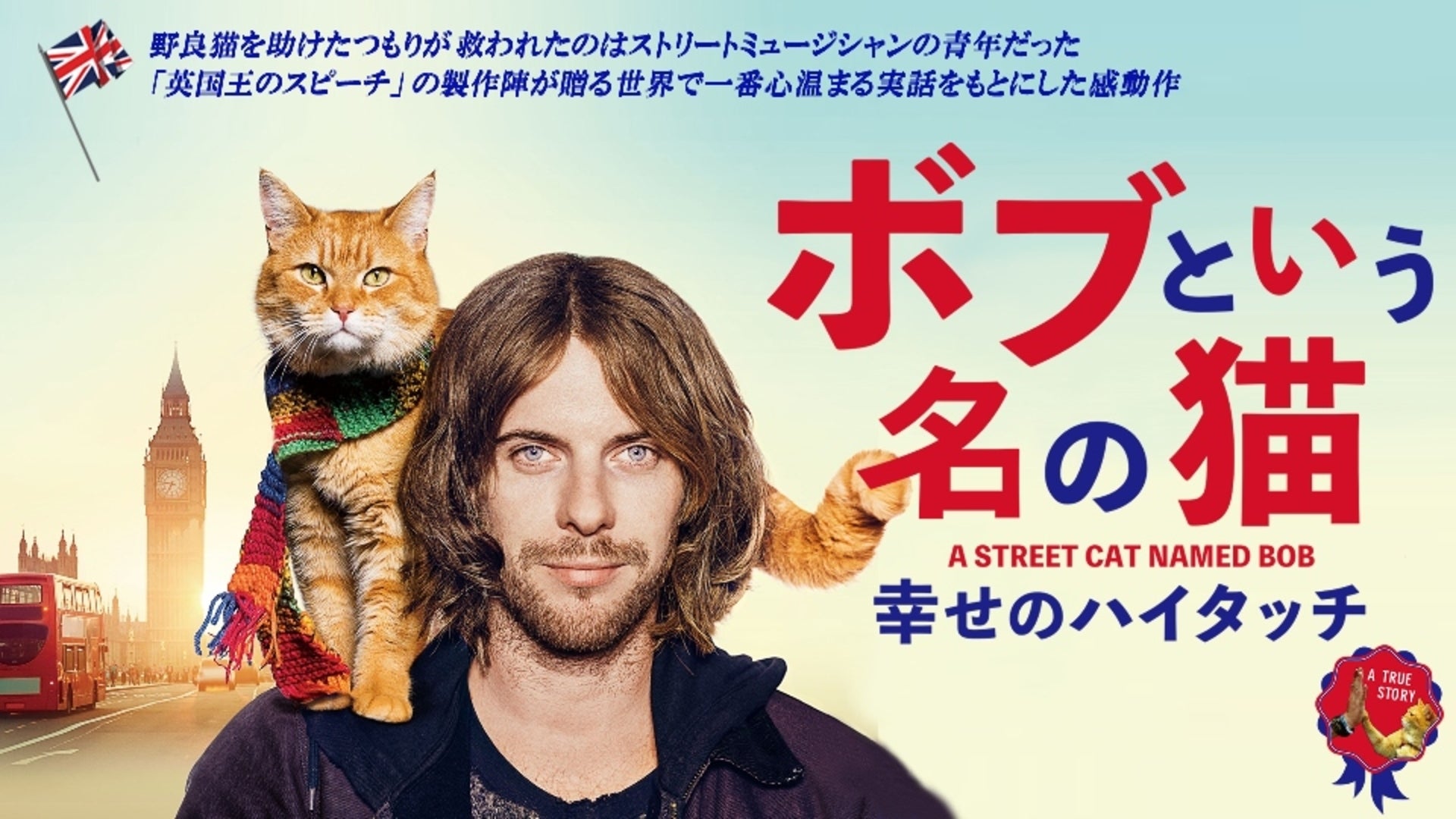 ボブという名の猫 幸せのハイタッチ | Lemino(レミノ) - 映画・ドラマ・アニメや音楽・ライブが見放題 | ドコモの動画配信サービス