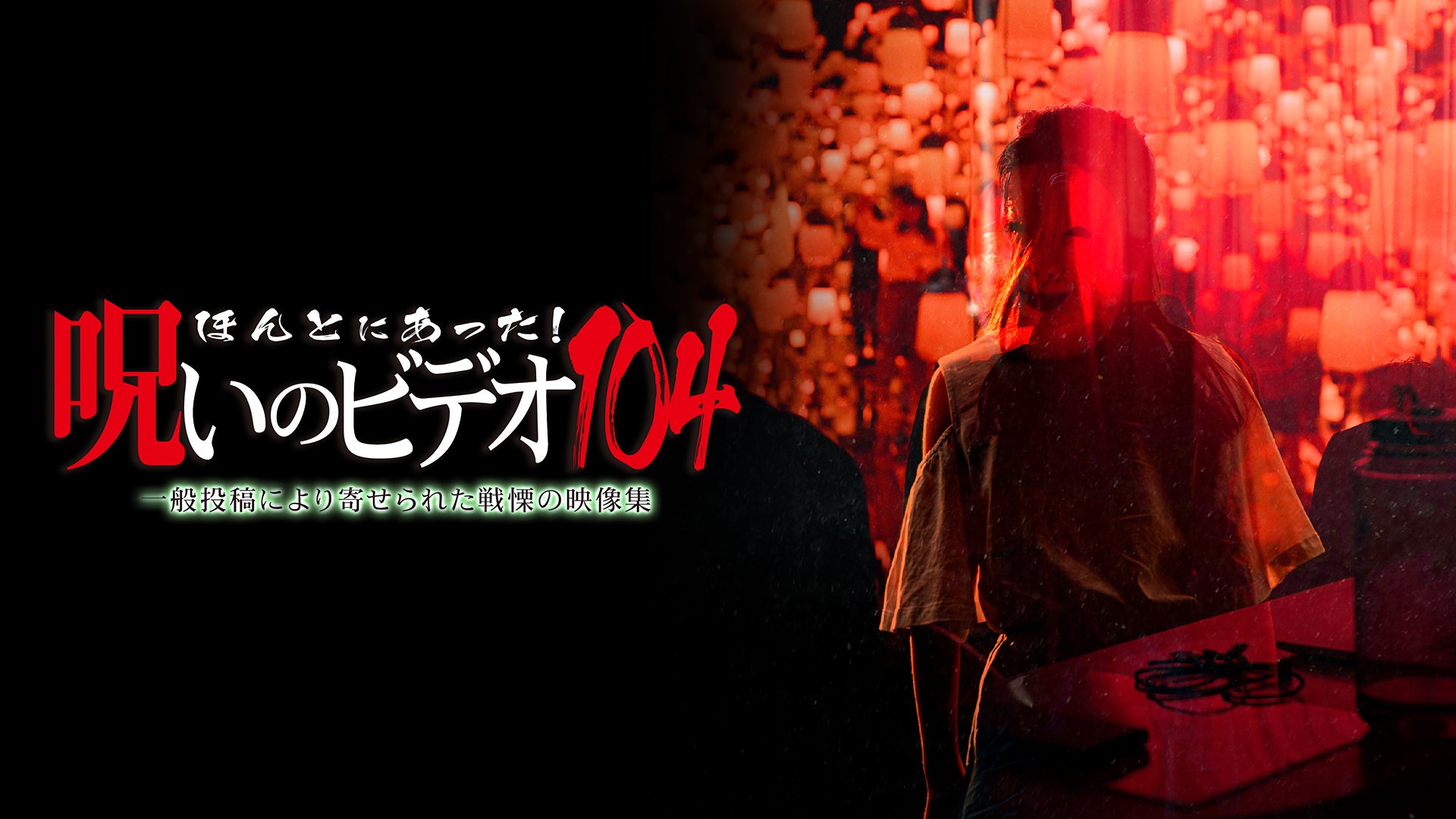 ほんとにあった！呪いのビデオ104 | Lemino(レミノ) - 映画・ドラマ・アニメや音楽・ライブが見放題 | ドコモの動画配信サービス